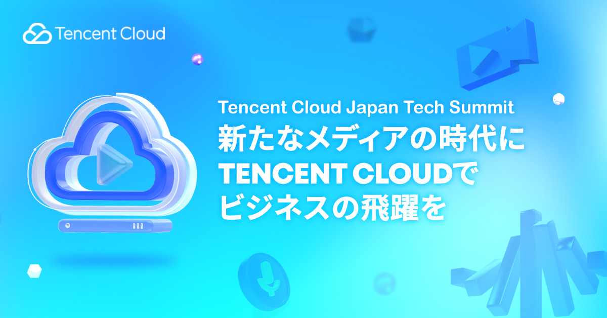 Tencent Cloud Japan Tech Summit - 新たなメディアの時代にTencent Cloudでビジネスの飛躍を | Tencent Cloud